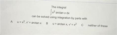 Solved The Integral X² Arctan X Dx Can Be Solved Using