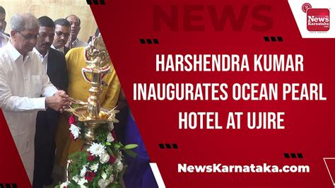Harshendra Kumar Inaugurates Ocean Pearl Hotel At Ujire Youtube