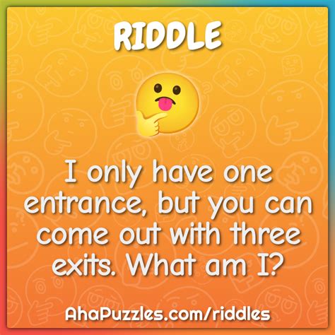 I Only Have One Entrance But You Can Come Out With Three Exits What