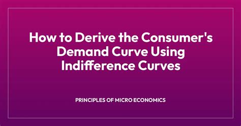 how to derive the consumer s demand curve using indifference curves b