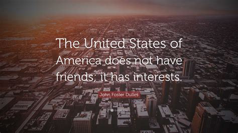 John Foster Dulles Quote “the United States Of America Does Not Have