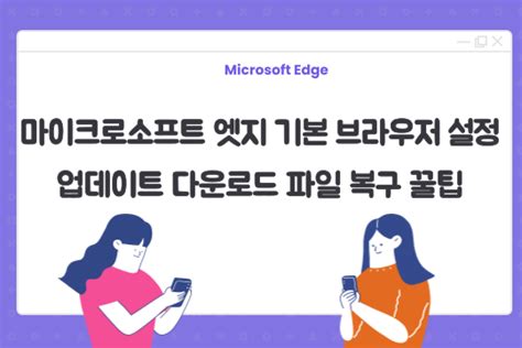 마이크로소프트 엣지 기본 브라우저 설정 방법 파일 복구 꿀팁까지