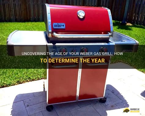 Uncovering The Age Of Your Weber Gas Grill How To Determine The Year Shungrill
