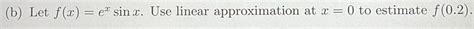 [answered] b let f x e sinx use linear approximation at x 0 to estimate