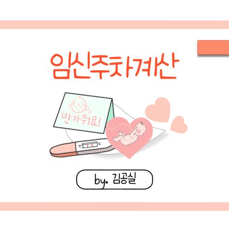 임신주차계산 임신1주차 2주차 3주차 4주차 증상 임산부 배나오는시기 네이버 블로그