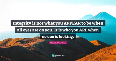Integrity Is Not What You Appear To Be When All Eyes Are On You It Is Quote By Stormie
