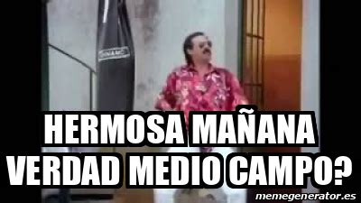 Meme Personalizado Hermosa MaÑana Verdad Medio Campo 32184048
