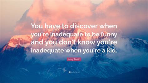Larry David Quote You Have To Discover When Youre Inadequate To Be