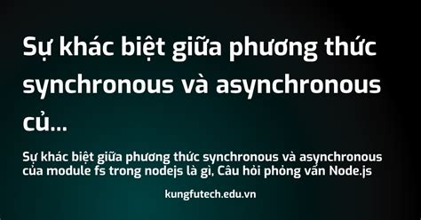 Sự Khác Biệt Giữa Phương Thức Synchronous Và Asynchronous Của Module Fs