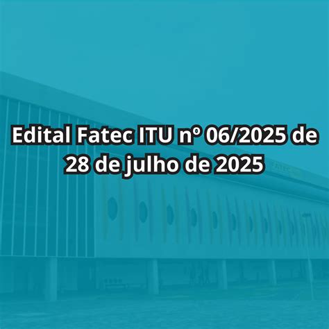 Edital Fatec Itu Nº 062025 De 28 De Julho De 2025 Fatec Itu Dom