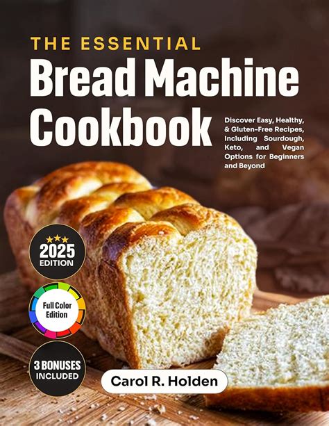 The Essential Bread Machine Cookbook Discover Easy Healthy And
