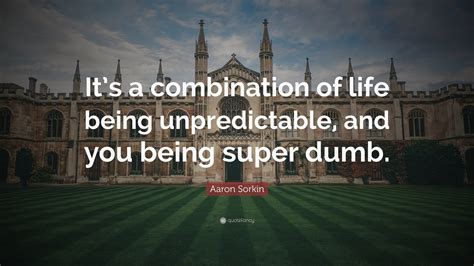 Aaron Sorkin Quote Its A Combination Of Life Being Unpredictable