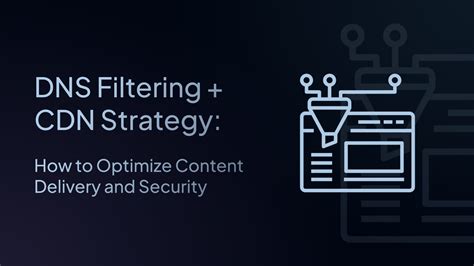 Dns Filtering Cdn Strategy How To Optimize Content Delivery And Security