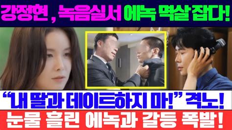 강정현의 아버지가 녹음실에 들이닥쳐 에녹의 멱살을 잡다 내 딸과 데이트하지 말라고 했잖아” 격노한 아버지와 눈물 흘리는 에녹의 갈등 Youtube