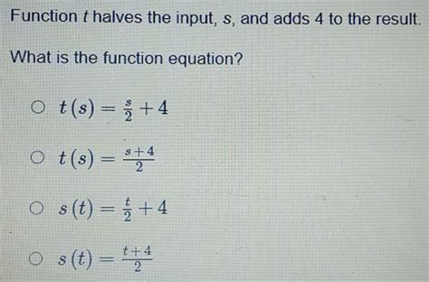 Solved Function T Halves The Input S And Adds 4 To The Result What
