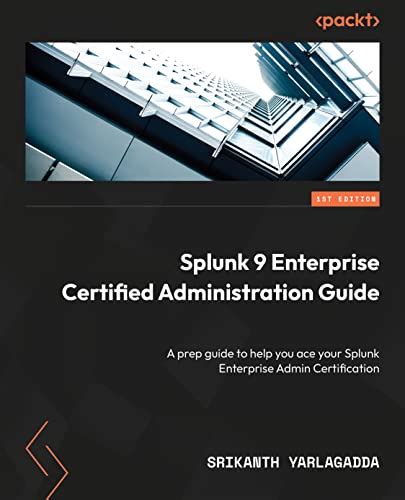 Splunk 9 Enterprise Certified Administration Guide A Prep Guide To Help You Ace Your Splunk