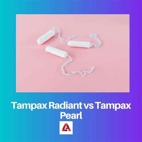 Tampax Radiant Vs Tampax Pearl Sự Khác Biệt Và So Sánh