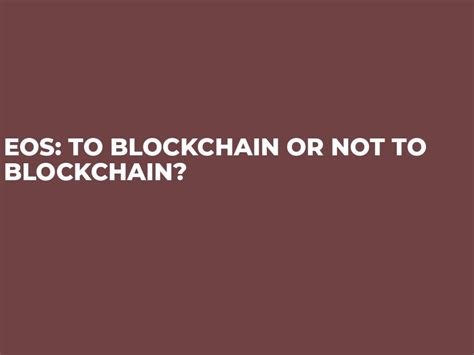 EOS To Blockchain Or Not To Blockchain