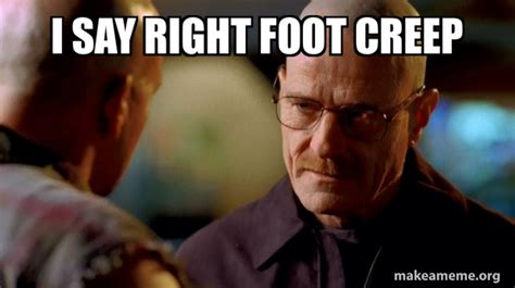 I Say Right Foot Creep Breaking Bad Meme Generator
