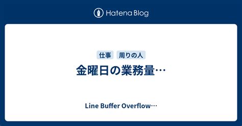 金曜日の業務量… line buffer overflow…