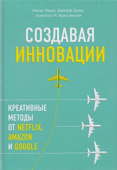 Книга Создавая инновации. Креативные методы от Netflix, Amazon и Google ...