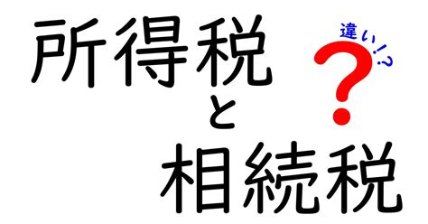 所得税と相続税の違いをわかりやすく解説！
