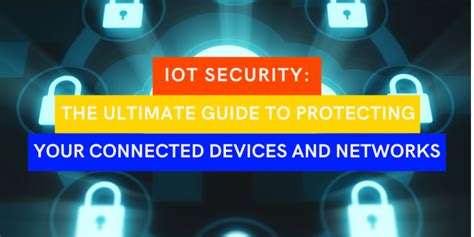 Iot Security The Ultimate Guide To Protecting Your Connected Devices