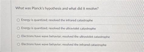 Solved What Was Plancks Hypothesis And What Did It Resolve