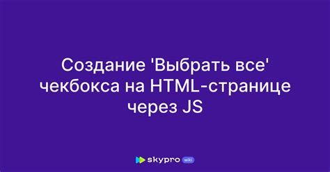 Создание Выбрать все чекбокса на html странице через js
