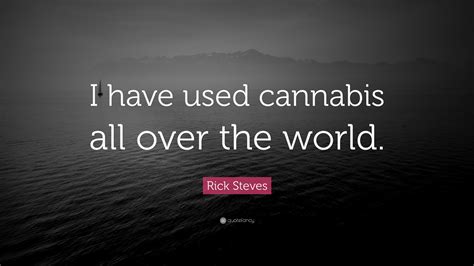 Rick Steves Quote I Have Used Cannabis All Over The World”