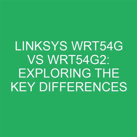 Linksys Wrt54g Vs Wrt54g2 Exploring The Key Differences Differencess