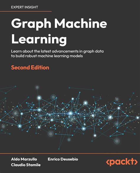 Graph Machine Learning Learn About The Latest Advancements In Graph Data To Build Robust