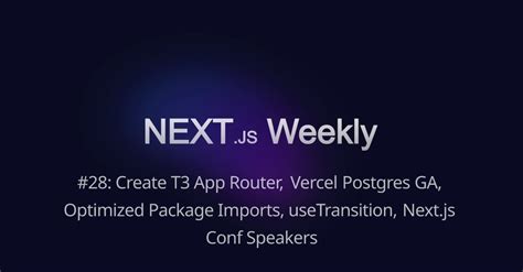 next js weekly 28 create t3 app router vercel postgres ga optimized