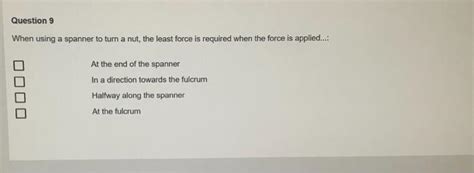 Solved When Using A Spanner To Turn A Nut The Least Force
