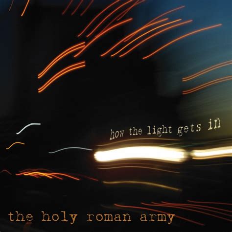 How The Light Gets In The Holy Roman Army Song Lyrics Music Videos