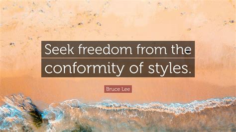 Bruce Lee Quote “seek Freedom From The Conformity Of Styles ”