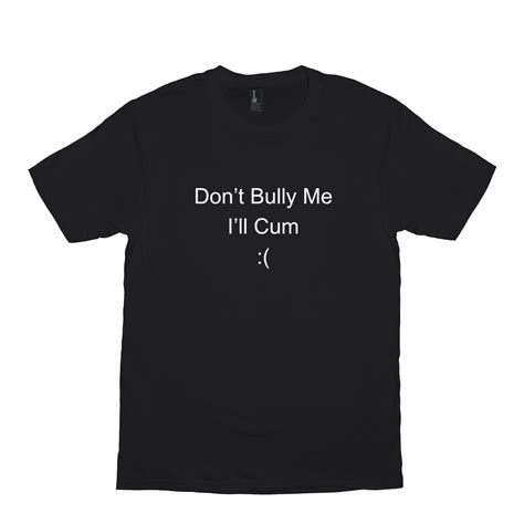 Dont Bully Me Ill Cum Meme Shirt Tirecockz