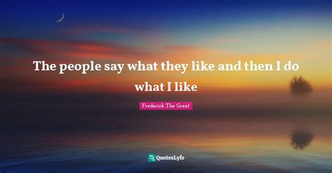 The People Say What They Like And Then I Do What I Like Quote By