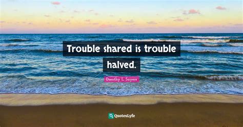Trouble Shared Is Trouble Halved Quote By Dorothy L Sayers