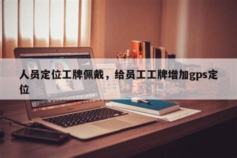 人员定位工牌佩戴，给员工工牌增加gps定位 Iot知识