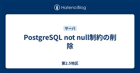 Postgresql Not Null制約の削除 第25地区