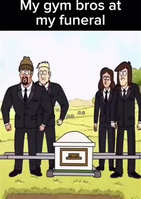 Gym Bros At My Funeral Meme By Ngora Memedroid
