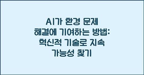 Ai가 환경 문제 해결에 기여하는 방법 혁신적 기술로 지속 가능성 찾기