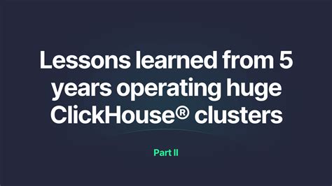 Lessons Learned From 5 Years Operating Huge Clickhouse® Clusters Part Ii