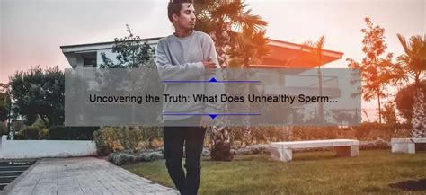 Uncovering The Truth What Does Unhealthy Sperm Look Like With Pictures And Expert Advice