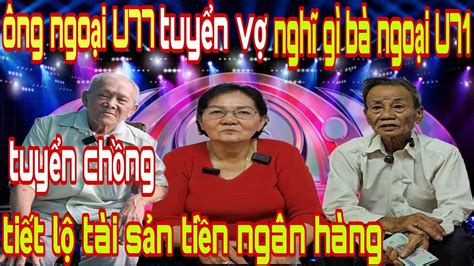 Ông Ngoại U77 Tuyển Vợ Nghĩ Gì Bà Ngoại U71 Tuyển Chồng Tiết Lộ Tài Sản Tiền Gửi Ngân Hàng Youtube