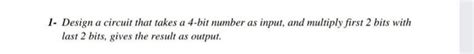 solved 1 design a circuit that takes a 4 bit number as