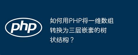 如何用php将一维数组转换为三层嵌套的树状结构？ 菜鸟 创作你的创作