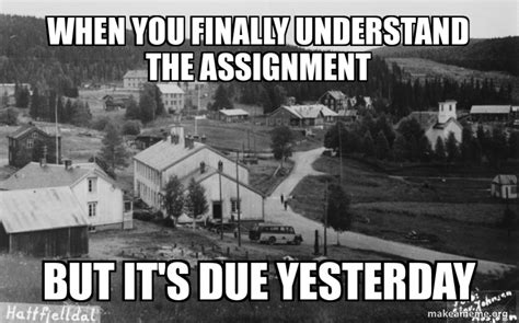 When You Finally Understand The Assignment But Its Due Yesterday Meme