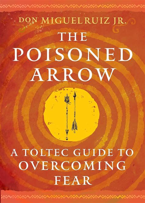 The Poisoned Arrow A Toltec Guide To Overcoming Fear Toltec Mastery